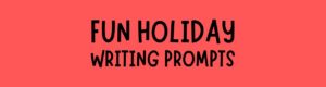 55 Fun Holiday Writing Prompts – Teacher's Notepad