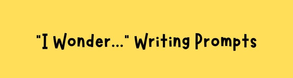 45 “I Wonder…” Writing Prompts – Teacher's Notepad