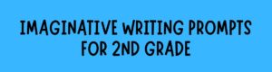 41 Imaginative Writing Prompts For 2nd Grade – Teacher's Notepad