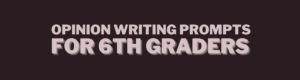 66 Opinion Prompts for 6th Grade – Teacher's Notepad